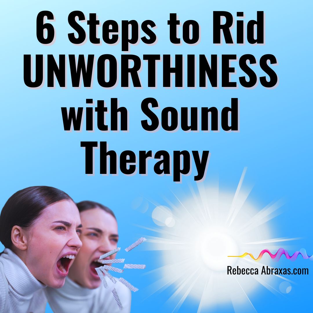 6 Steps to Rid Unworthiness with Sound Therapy
